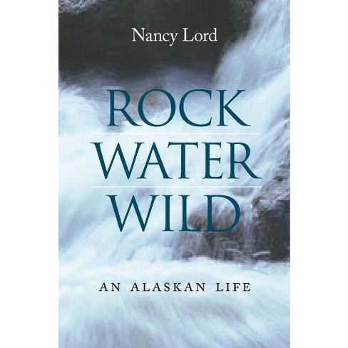 Rock, Water, Wild - By Nancy Lord (hardcover) : Target
