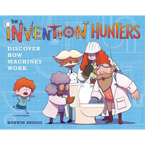 The Invention Hunters Discover How Machines Work - By Korwin Briggs ...