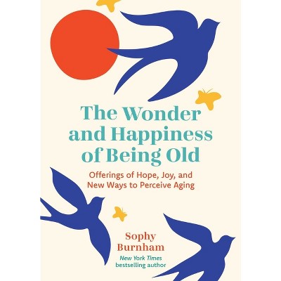 The Wonder And Happiness Of Being Old - By Sophy Burnham (hardcover ...