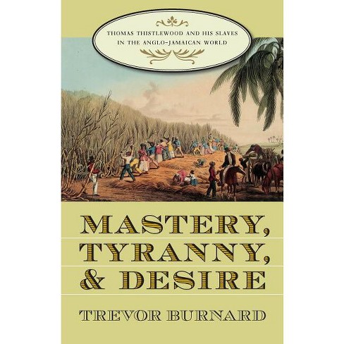 Mastery, Tyranny, And Desire - By Trevor Burnard (paperback) : Target
