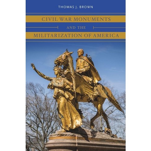 Civil War Monuments And The Militarization Of America - (civil War ...