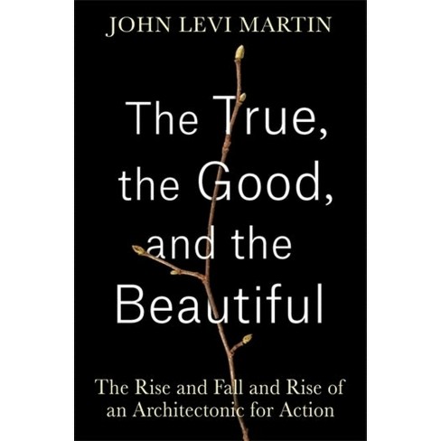 The True, The Good, And The Beautiful - By John Levi Martin (hardcover ...