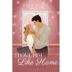 I Love Him Like Home - (Love in Birch Borough) by Sara North (Paperback ...