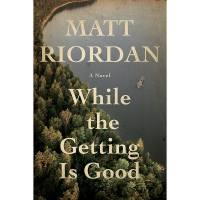 While The Getting Is Good - By Matt Riordan (hardcover) : Target