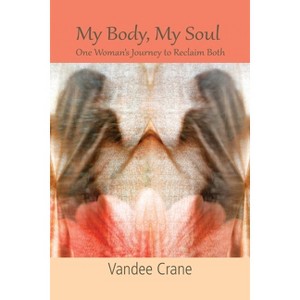 My Body My Soul...One Woman's Journey to Reclaim Both - by Vandee Crane ...