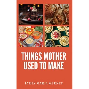 Things Mother Used to Make - by Lydia Maria Gurney (Hardcover) : Target
