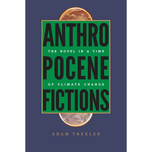 Anthropocene Fictions - (under The Sign Of Nature) By Adam Trexler ...