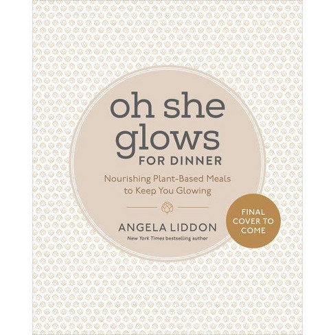Oh She Glows For Dinner - By Angela Liddon (hardcover) : Target