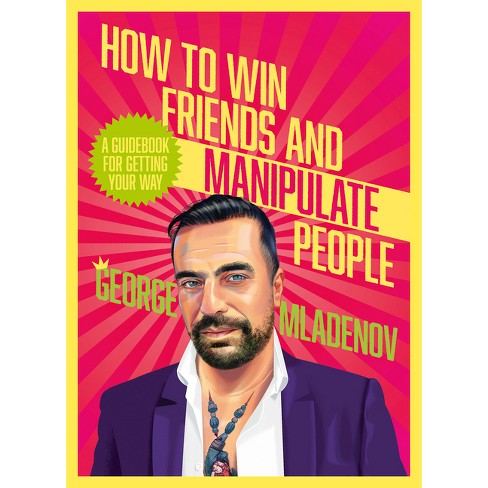 How To Win Friends And Manipulate People - By George Mladenov ...