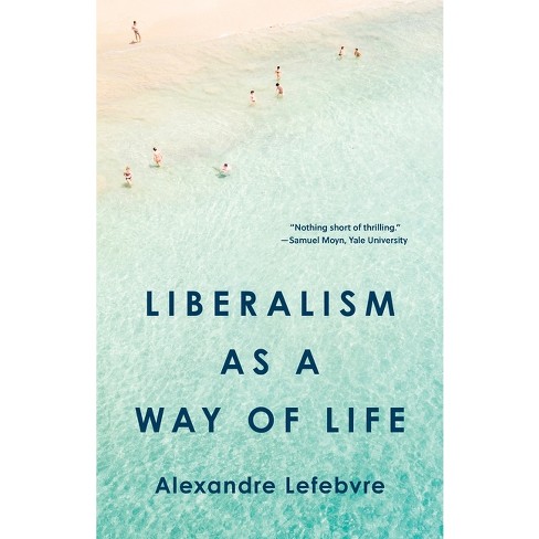 Liberalism As A Way Of Life - By Alexandre Lefebvre (hardcover) : Target