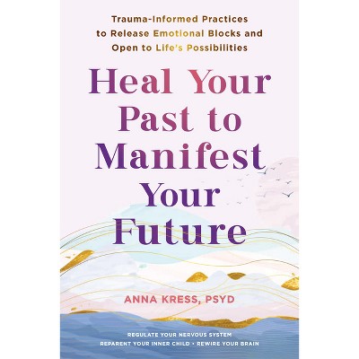 Heal Your Past To Manifest Your Future - By Anna Kress (paperback) : Target