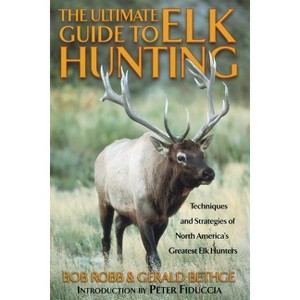 Ultimate Guide to Elk Hunting - by Bob Robb & Gerald Bethge (Paperback ...