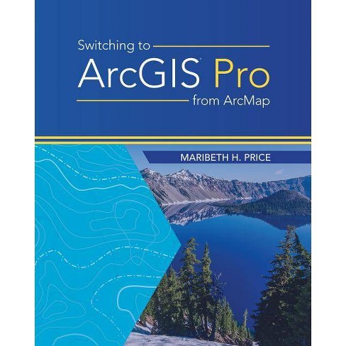 Switching To Arcgis Pro From Arcmap - By Maribeth H Price (paperback ...