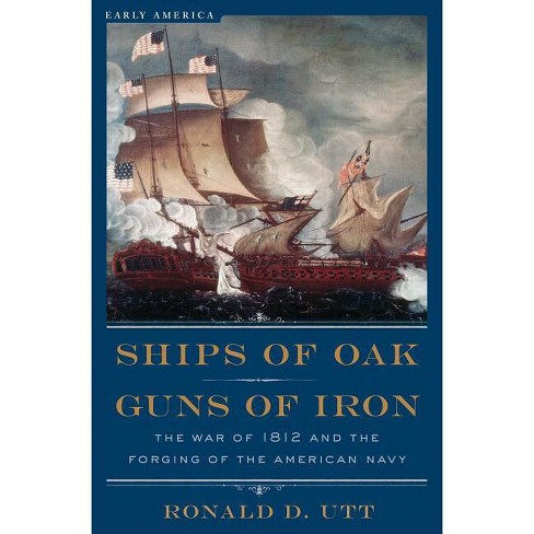 Ships Of Oak, Guns Of Iron - (early America Collection) By Ronald Utt ...