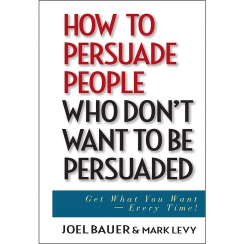 How To Persuade People Who Don't Want To Be Persuaded - By Joel Bauer ...