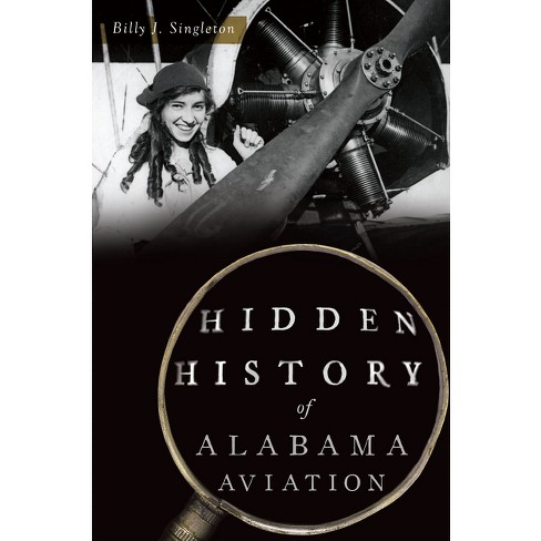 Hidden History Of Alabama Aviation - By Billy Singleton (paperback ...