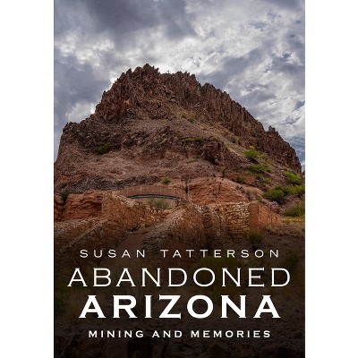 Abandoned Arizona - By Susan Tatterson (paperback) : Target