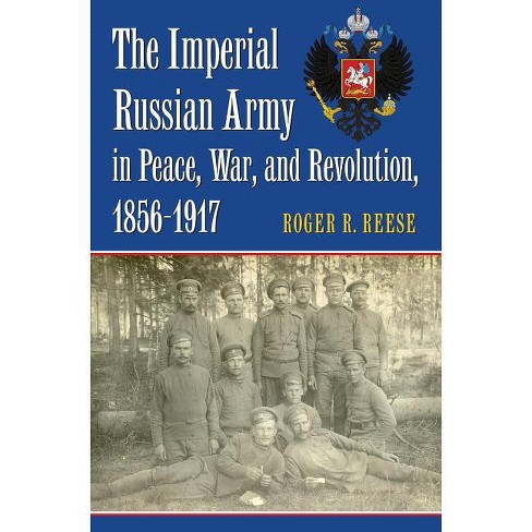 The Imperial Russian Army In Peace, War, And Revolution, 1856-1917 - By Roger R Reese (hardcover ...