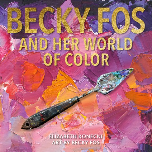 Becky Fos And Her World Of Color - By Elizabeth Konecni (hardcover ...