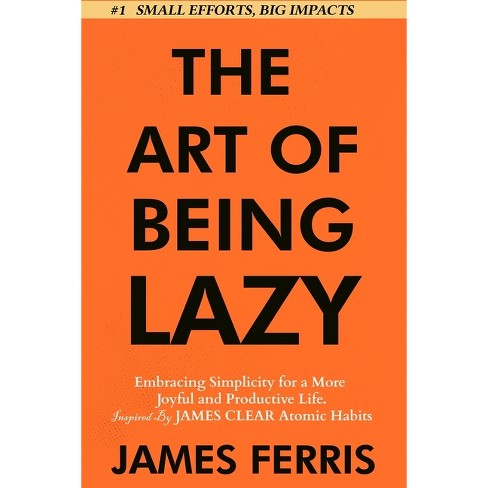 The Art Of Being Lazy - (the Art Of Laziness With James Clear) By James ...