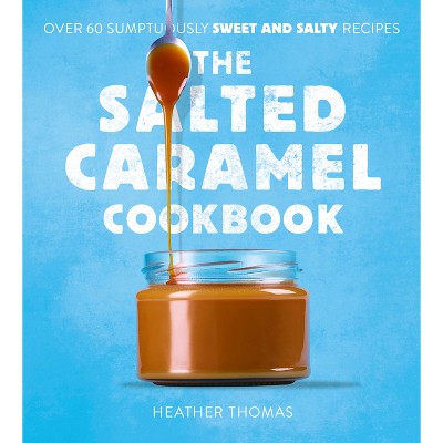 The Salted Caramel Cookbook - By Heather Thomas (hardcover) : Target