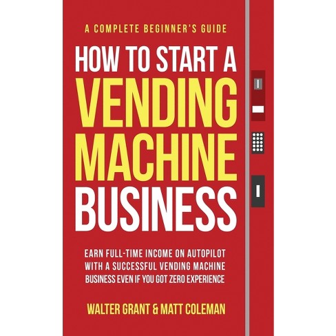 How To Start A Vending Machine Business - By Walter Grant & Matt ...