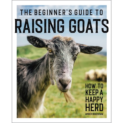 The Beginner's Guide To Raising Goats - By Amber Bradshaw (paperback ...