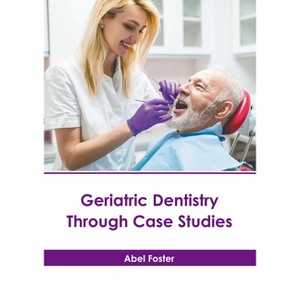 Geriatric Dentistry Through Case Studies - by Abel Foster (Hardcover ...