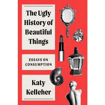 The Ugly History Of Beautiful Things - By Katy Kelleher (hardcover) : Target