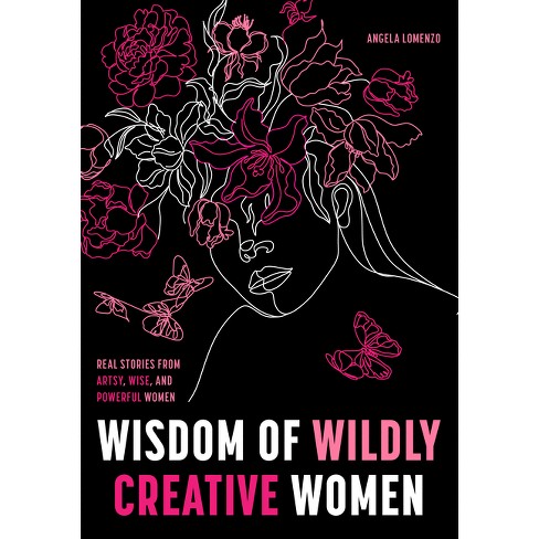 Wisdom Of Wildly Creative Women - By Angela Lomenzo (hardcover) : Target