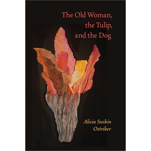 The Old Woman, The Tulip, And The Dog - (pitt Poetry) By Alicia Suskin ...