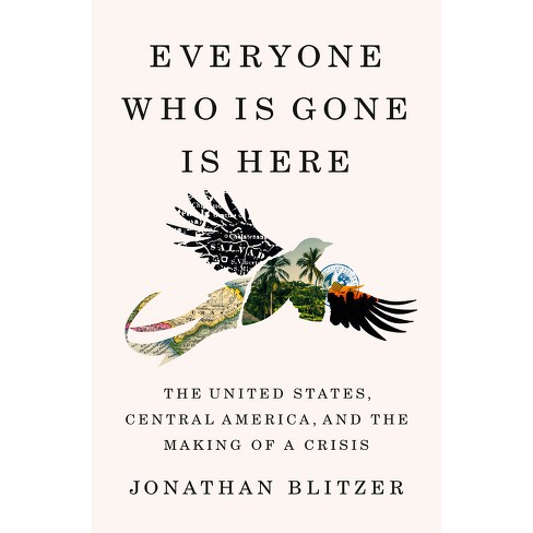 Everyone Who Is Gone Is Here - By Jonathan Blitzer (hardcover) : Target