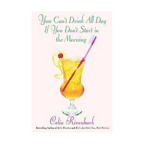 You Can't Drink All Day If You Don't Start In The Morning - By Celia ...