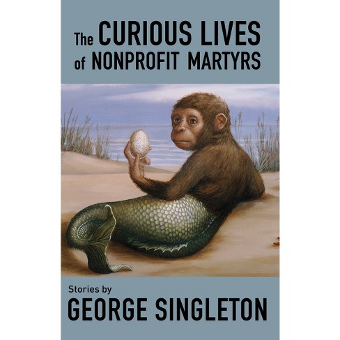 The Curious Lives Of Nonprofit Martyrs - By George Singleton (paperback ...