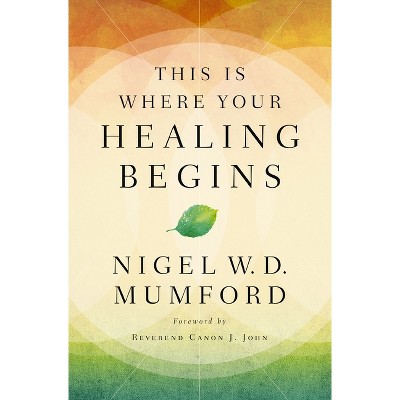 This Is Where Your Healing Begins - By Nigel Mumford (paperback) : Target