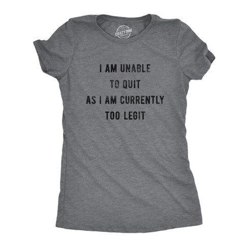 Womens I Am Unable To Quit As I Am Currently Too Legit Tshirt Funny ...
