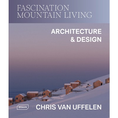 Fascination Mountain Living - By Chris Van Uffelen (hardcover) : Target