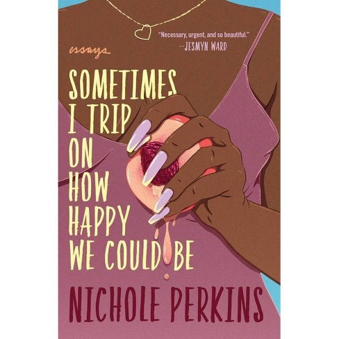 Sometimes I Trip On How Happy We Could Be - By Nichole Perkins ...