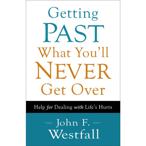 Getting Past What You'll Never Get Over - By John F Westfall (paperback ...