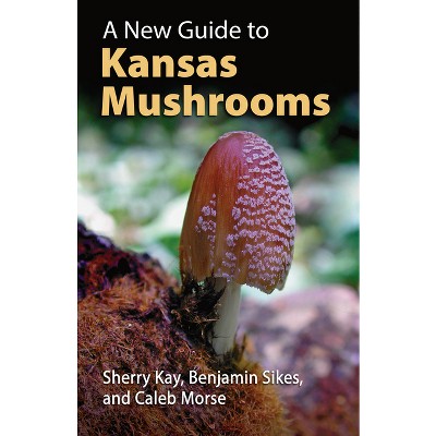 A New Guide To Kansas Mushrooms - By Sherry Kay & Benjamin Sikes ...