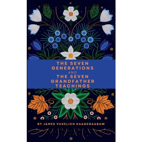 The Seven Generations And The Seven Grandfather Teachings - By James ...
