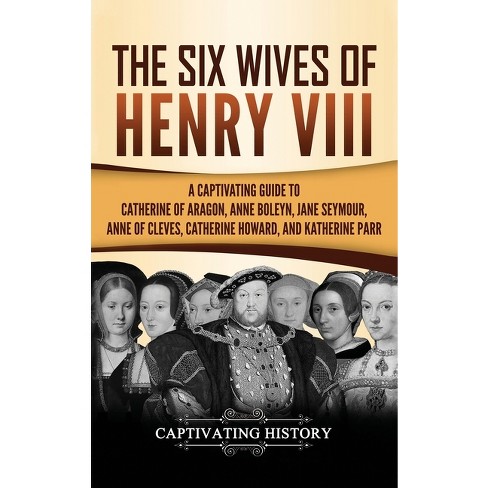 The Six Wives Of Henry Viii - By Captivating History (hardcover) : Target