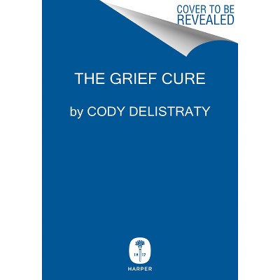 The Grief Cure - By Cody Delistraty (hardcover) : Target